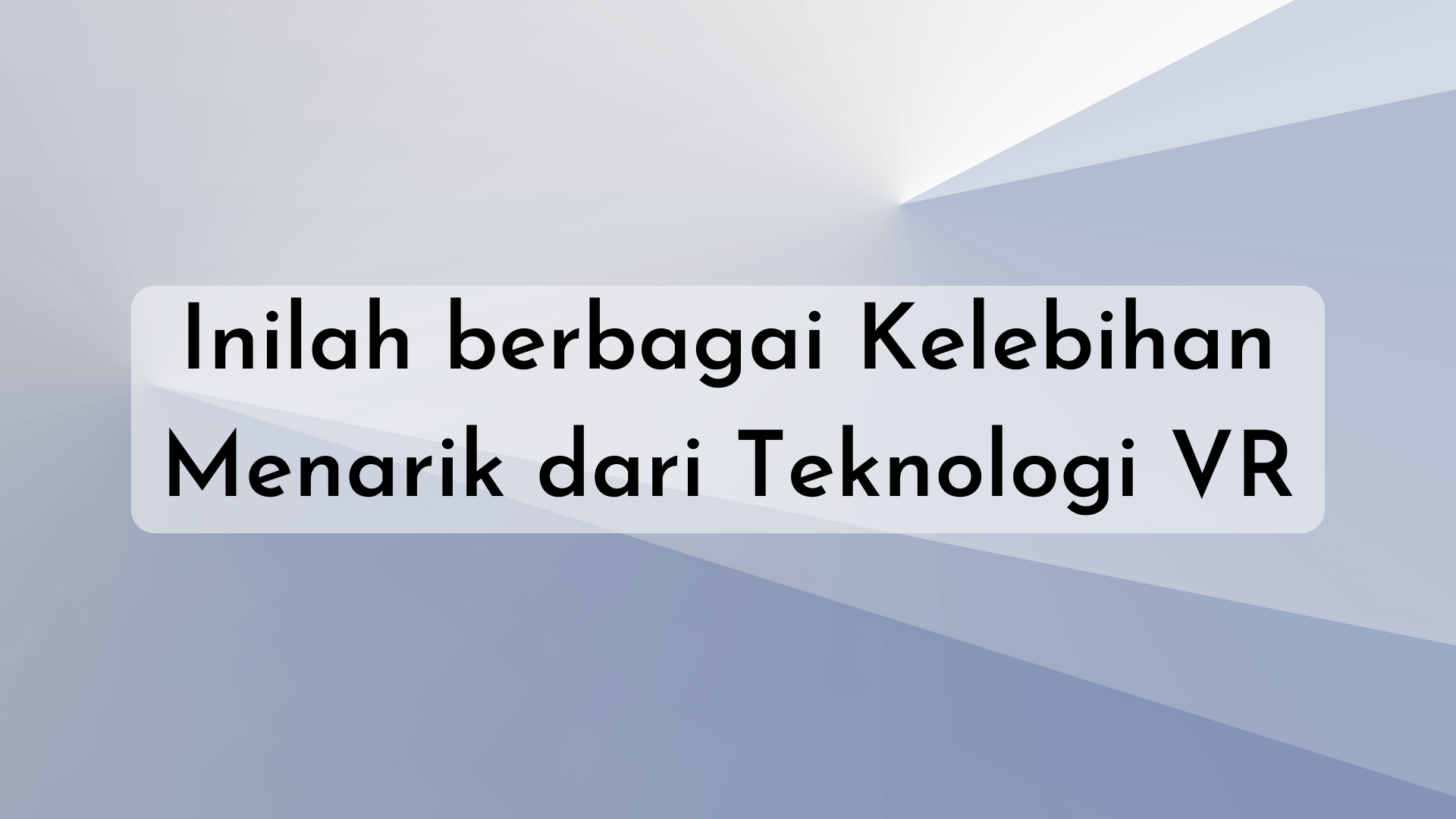 Inilah berbagai Kelebihan Menarik dari Teknologi VR